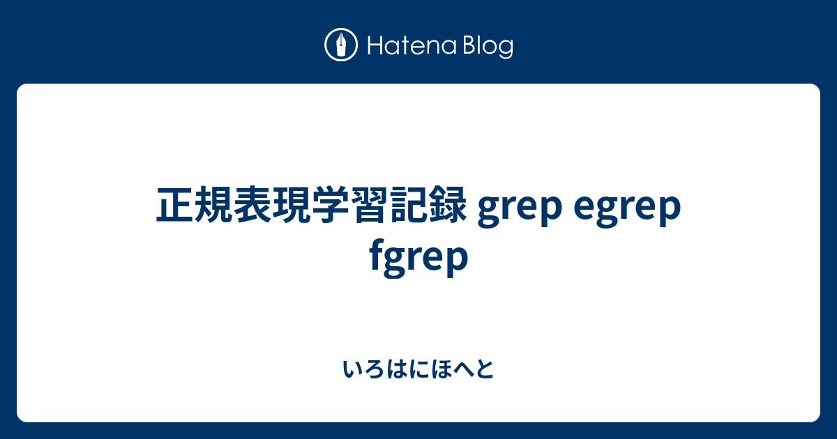 正規表現学習記録 grep egrep fgrep - いろはにほへと