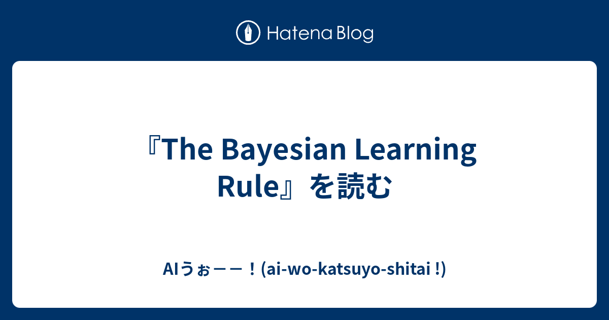 『The Bayesian Learning Rule』を読む - AIうぉ－－！(ai-wo-katsuyo-shitai !)