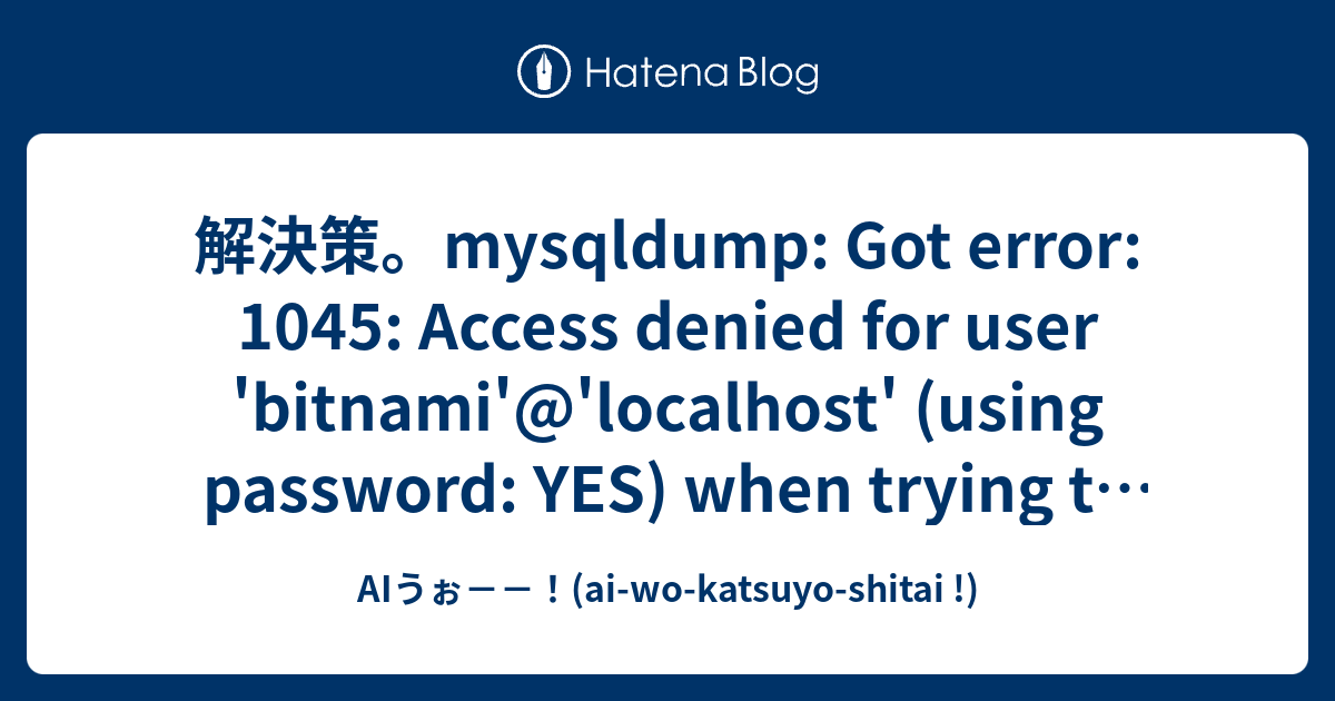解決策。mysqldump: Got error: 1045: Access denied for user 'bitnami'@'localhost' (using password ...