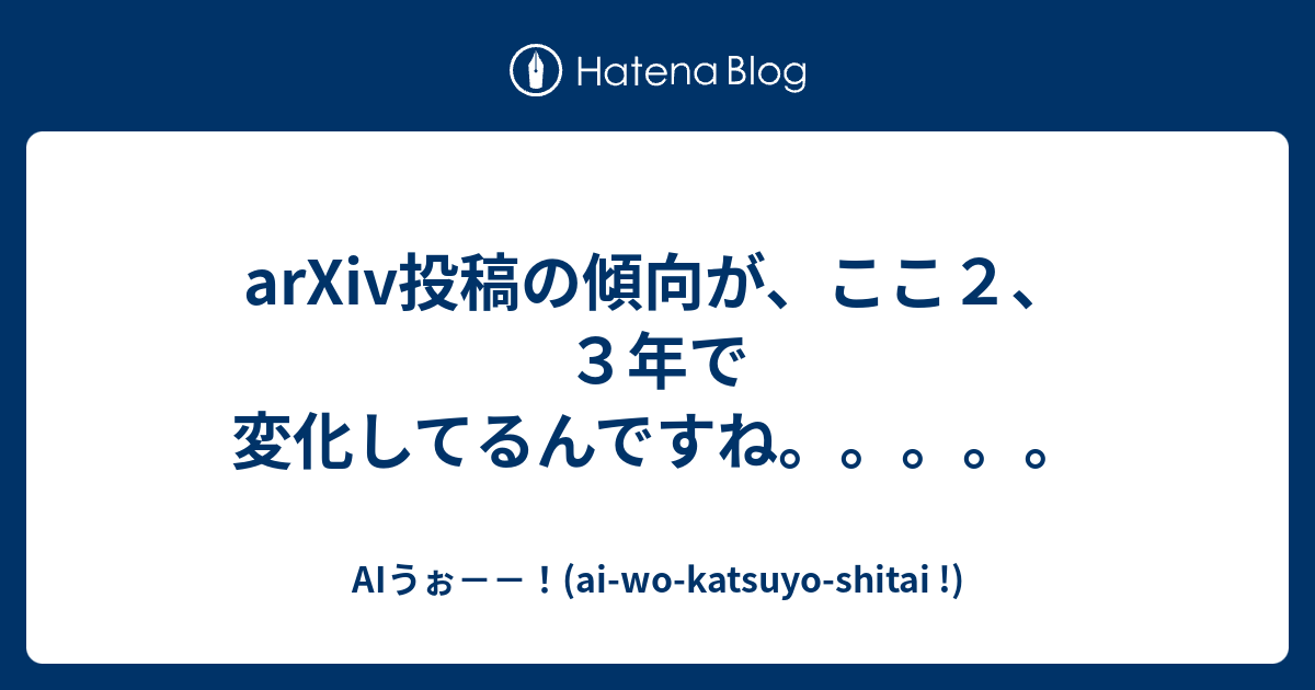 arXiv投稿の傾向が、ここ2、3年で変化してるんですね。。。。。 - AIうぉ－－！(ai-wo-katsuyo-shitai !)