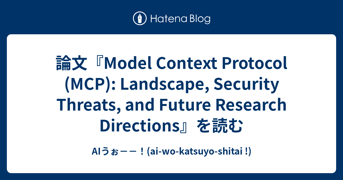 論文『Model Context Protocol (MCP): Landscape, Security Threats, and Future Research Directions』を読む ...