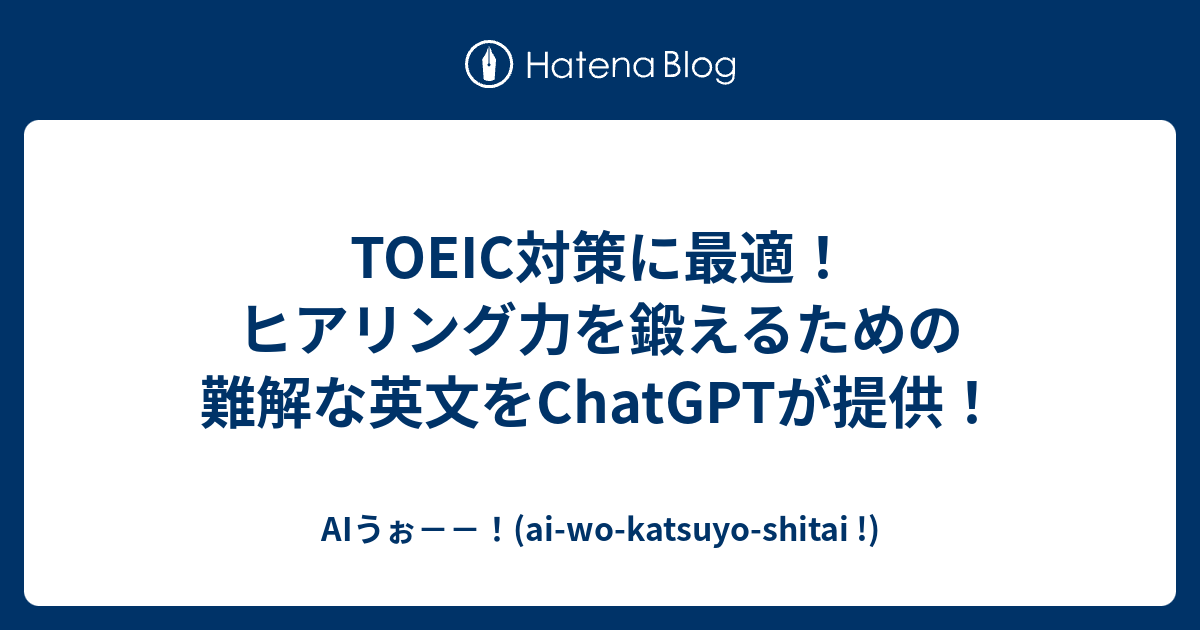 TOEIC対策に最適！ヒアリング力を鍛えるための難解な英文をChatGPTが提供！ - AIうぉ－－！(ai-wo-katsuyo-shitai !)