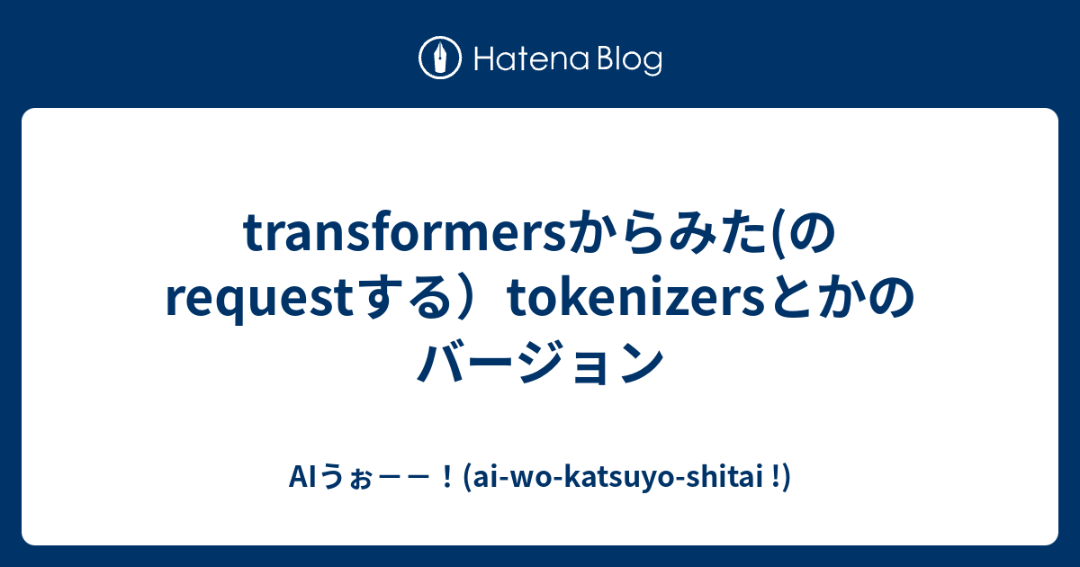 transformersからみた(のrequestする）tokenizersとかのバージョン - AIうぉ－－！(ai-wo-katsuyo-shitai !)