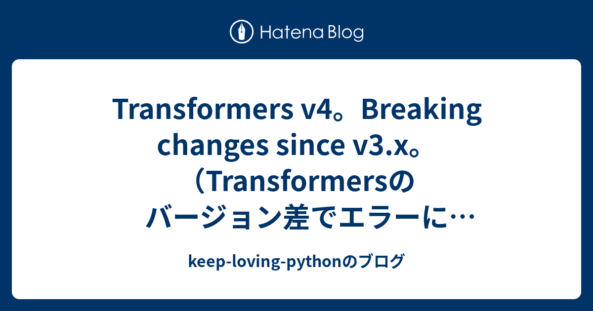Transformers v4。Breaking changes since v3.x。（Transformersのバージョン差でエラーに ...