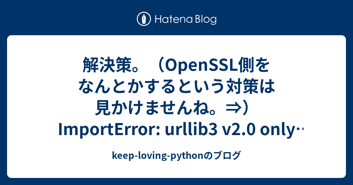 解決策。（OpenSSL側をなんとかするという対策は見かけませんね。⇒）ImportError: urllib3 v2.0 only ...