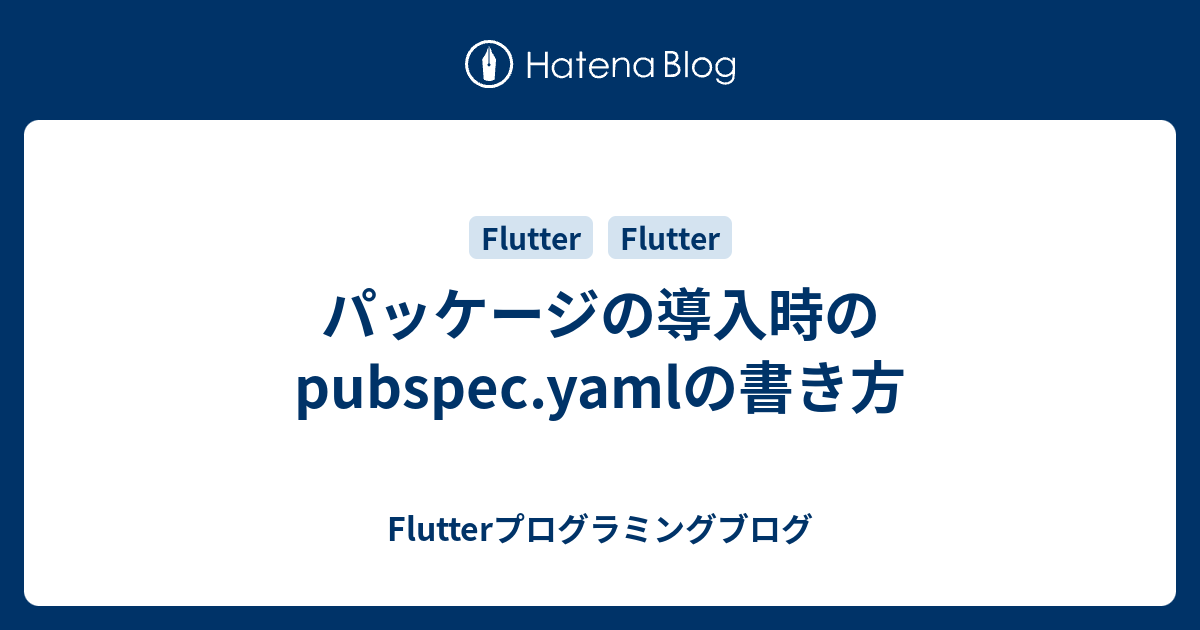 パッケージの導入時のpubspec.yamlの書き方 - Flutterプログラミングブログ