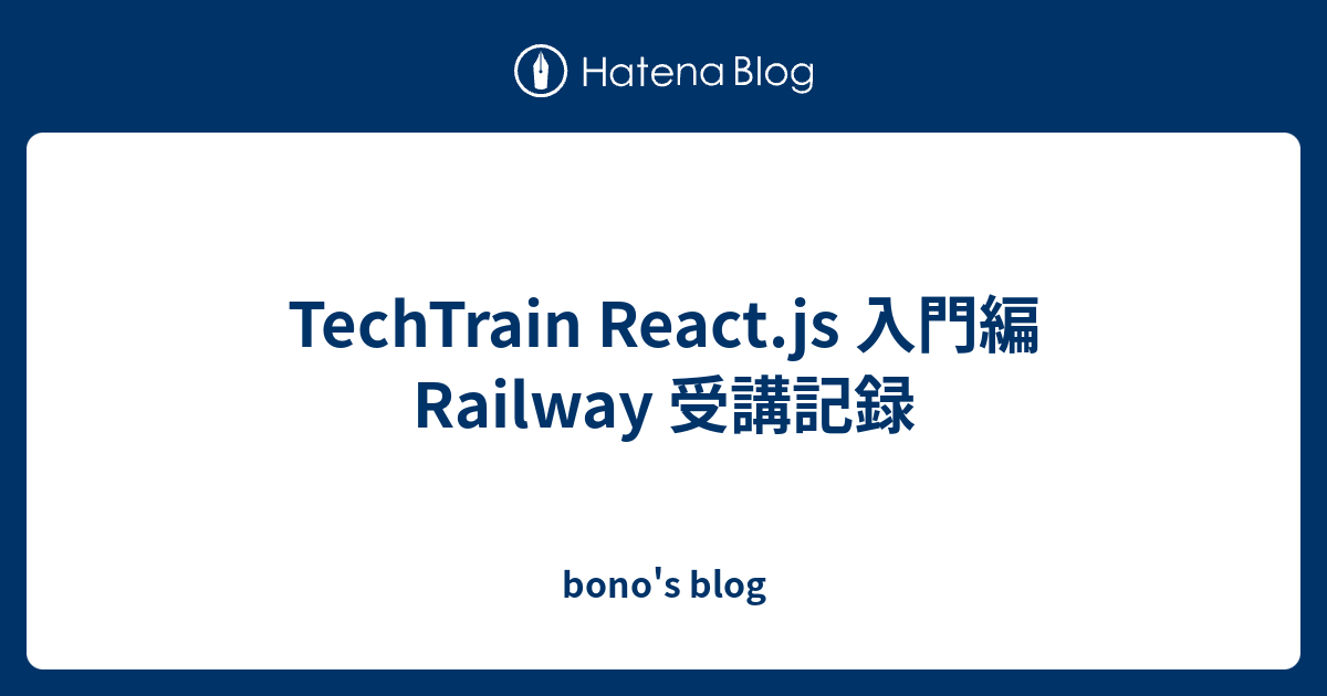 TechTrain React.js 入門編 Railway 受講記録 - bono's blog