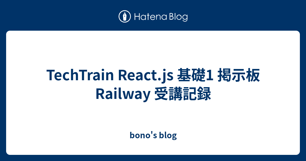 TechTrain React.js 基礎1 掲示板 Railway 受講記録 - bono's blog