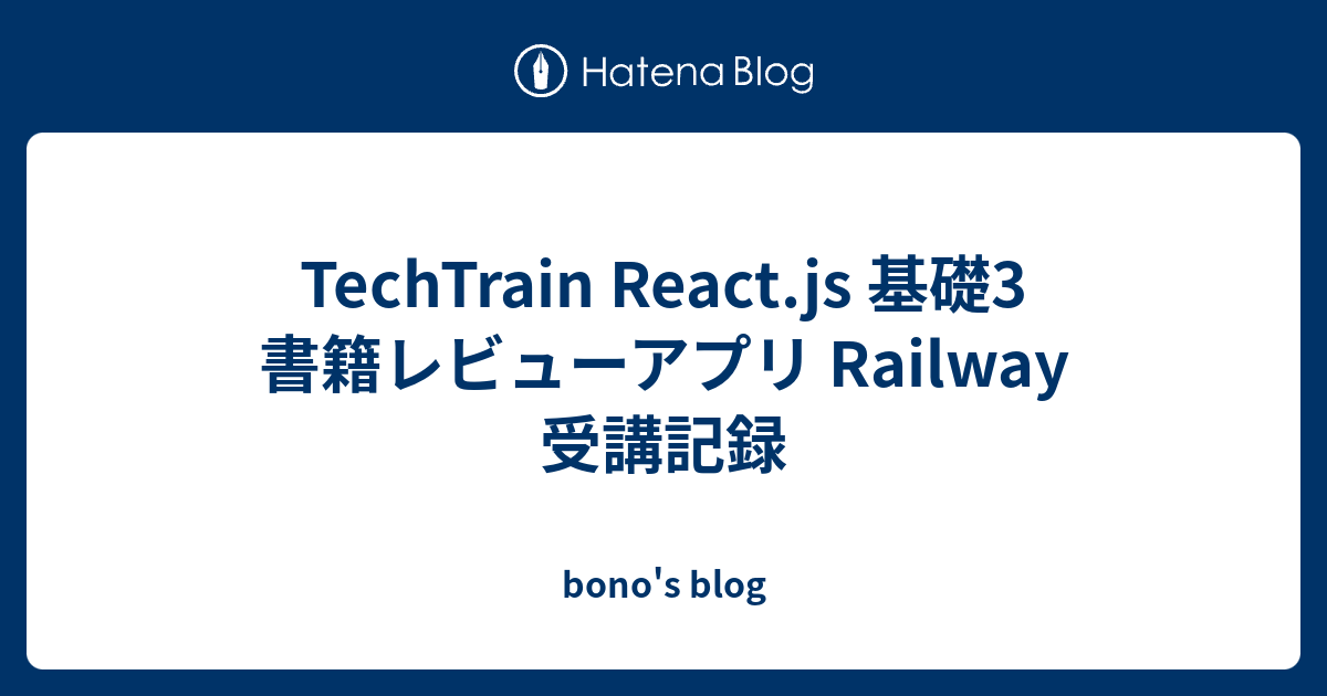 TechTrain React.js 基礎3 書籍レビューアプリ Railway 受講記録 - bono's blog