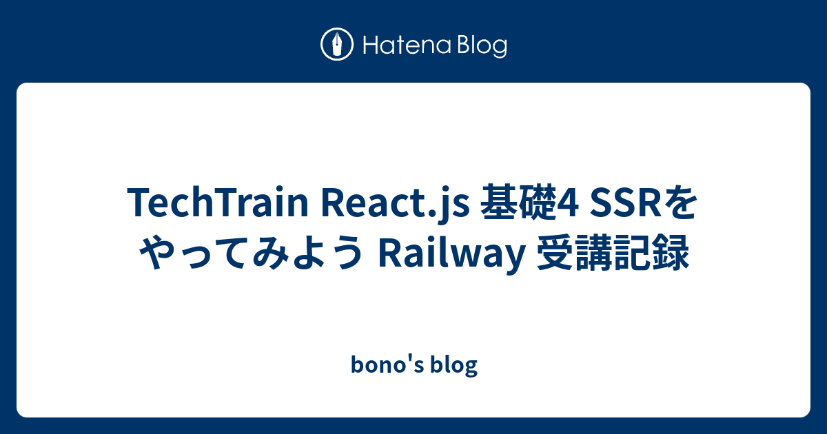TechTrain React.js 基礎4 SSRをやってみよう Railway 受講記録 - bono's blog