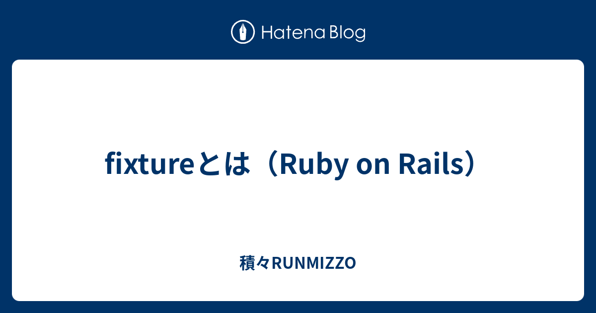 fixtureとは（Ruby on Rails） - 積々RUNMIZZO