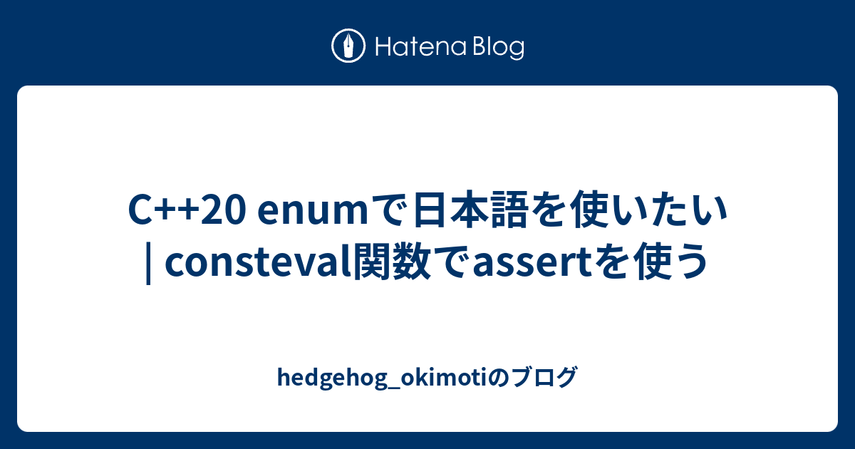 C++20 enumで日本語を使いたい | consteval関数でassertを使う - hedgehog_okimotiのブログ