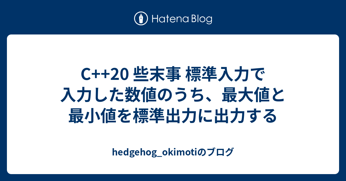 C++20 些末事 標準入力で入力した数値のうち、最大値と最小値を標準出力に出力する - hedgehog_okimotiのブログ