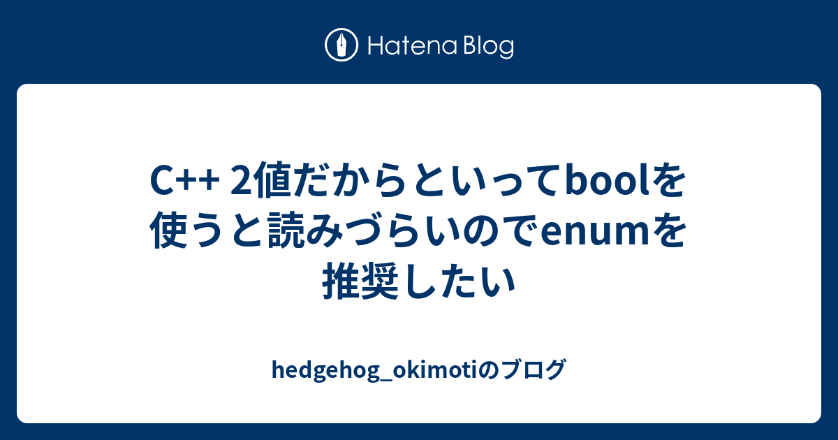C++ 2値だからといってboolを使うと読みづらいのでenumを推奨したい - hedgehog_okimotiのブログ