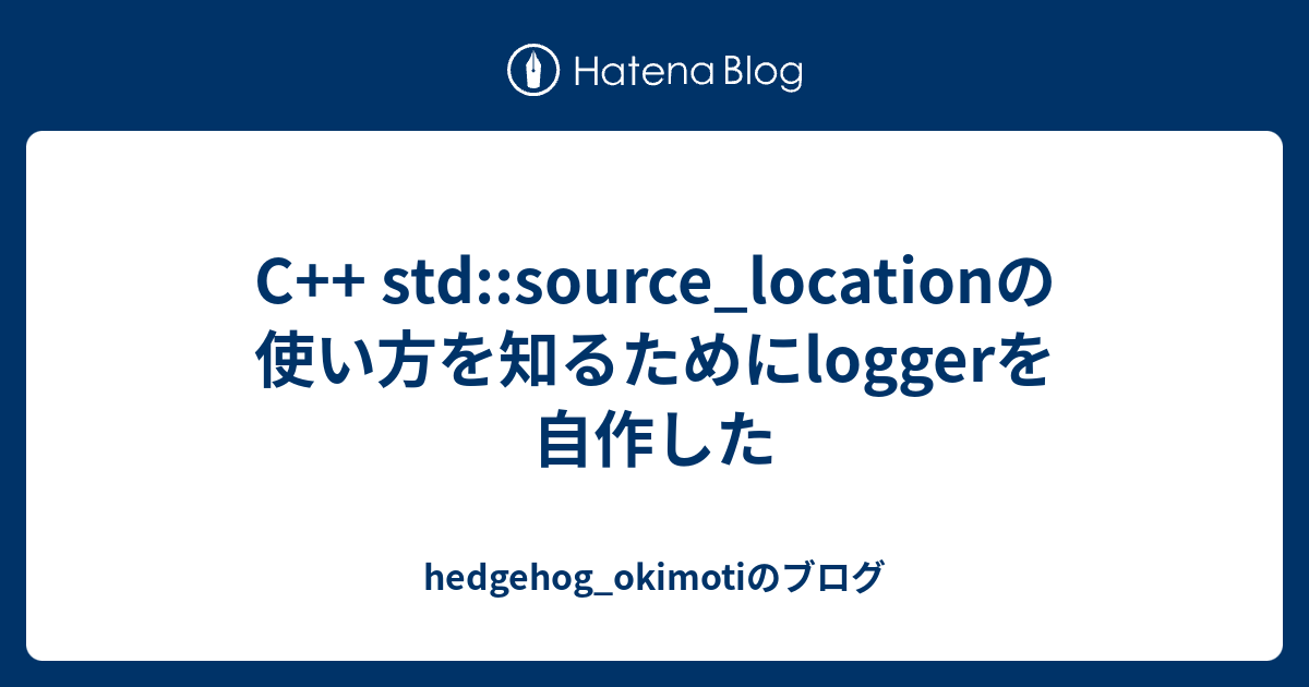 C++ std::source_locationの使い方を知るためにloggerを自作した - hedgehog_okimotiのブログ
