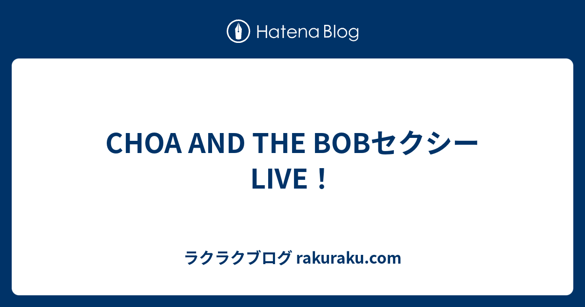 CHOA AND THE BOBセクシーLIVE！ - ラクラクブログ rakuraku.com