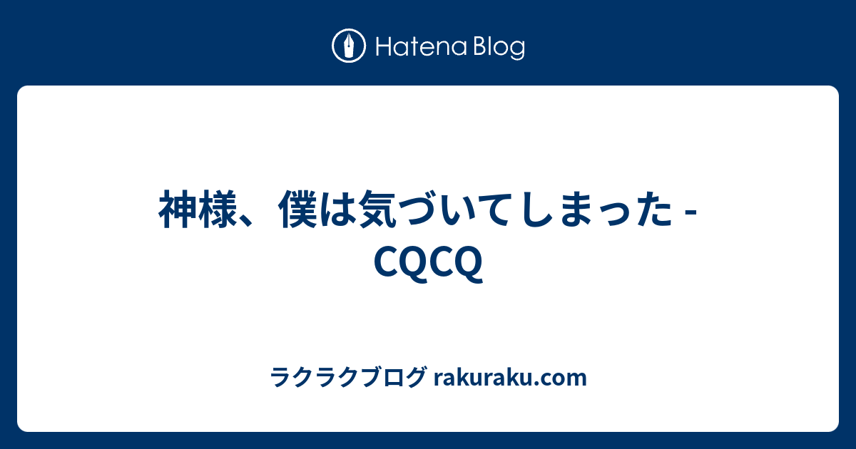 神様、僕は気づいてしまった - CQCQ - ラクラクブログ rakuraku.com