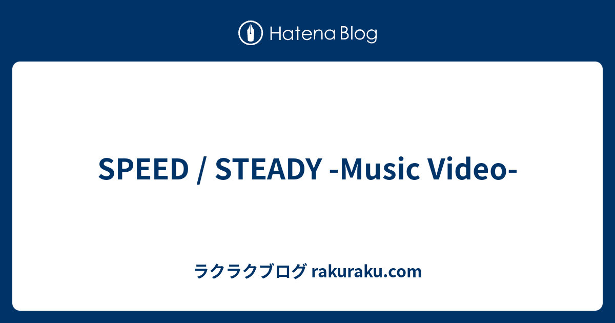 SPEED / STEADY -Music Video- - ラクラクブログ rakuraku.com