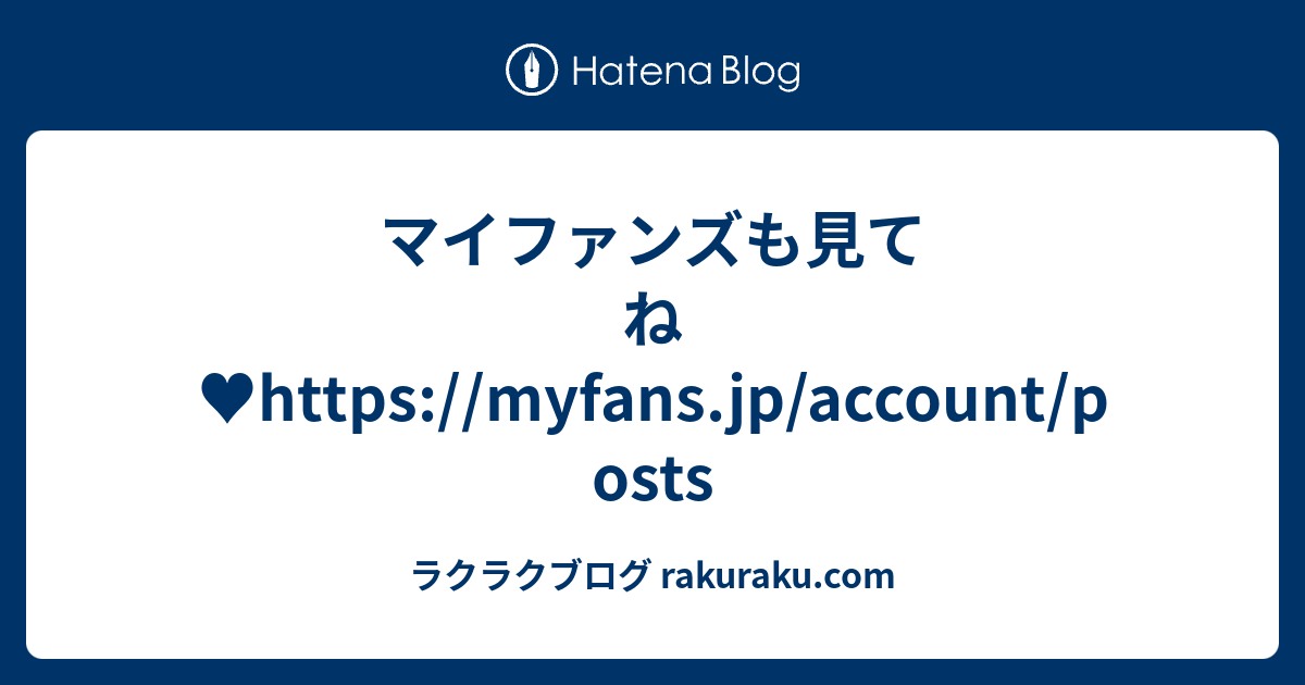 マイファンズも見てね♥️https://myfans.jp/account/posts - ラクラクブログ rakuraku.com