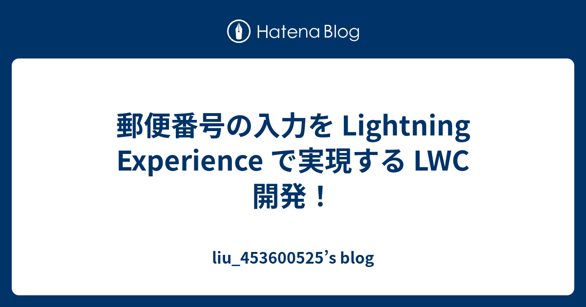 郵便番号の入力を Lightning Experience で実現する LWC 開発！ - liu_453600525’s blog
