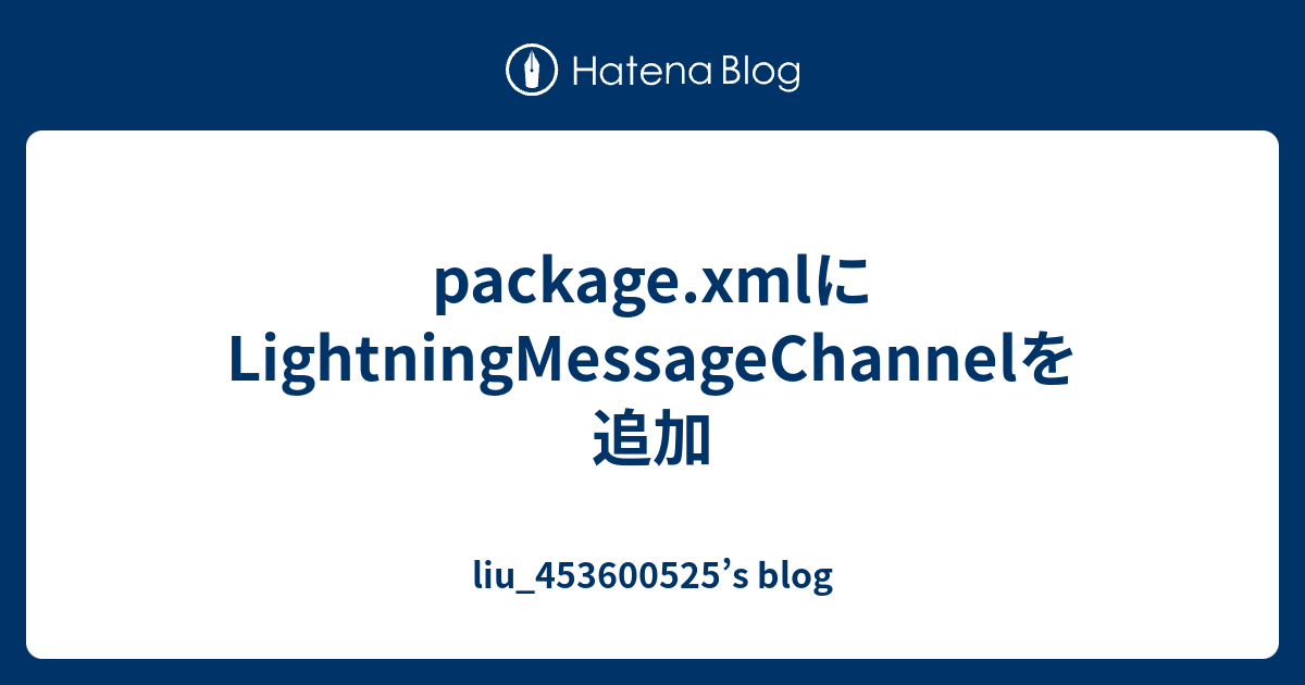 package.xmlにLightningMessageChannelを追加 - liu_453600525’s blog