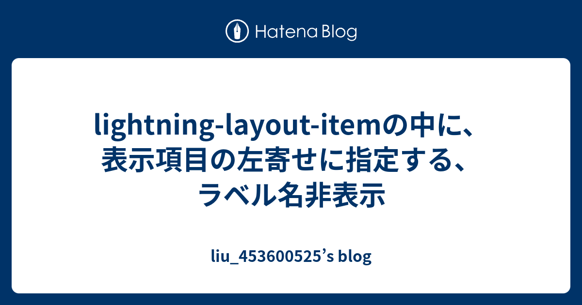 lightning-layout-itemの中に、表示項目の左寄せに指定する、ラベル名非表示 - liu_453600525’s blog