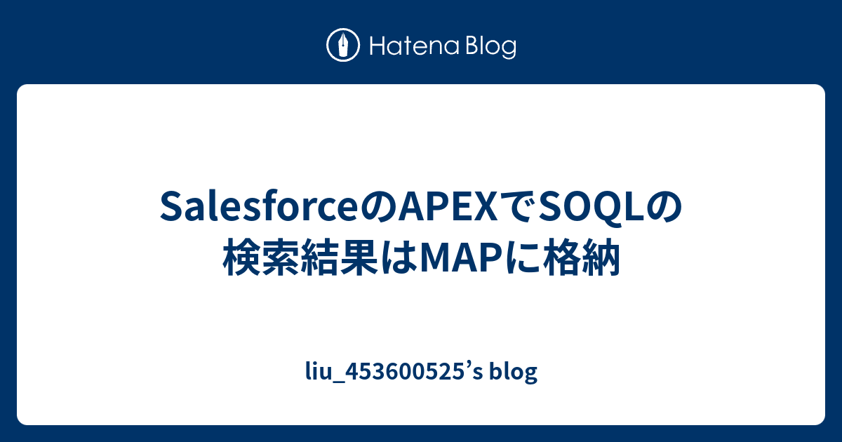 SalesforceのAPEXでSOQLの検索結果はMAPに格納 - liu_453600525’s blog