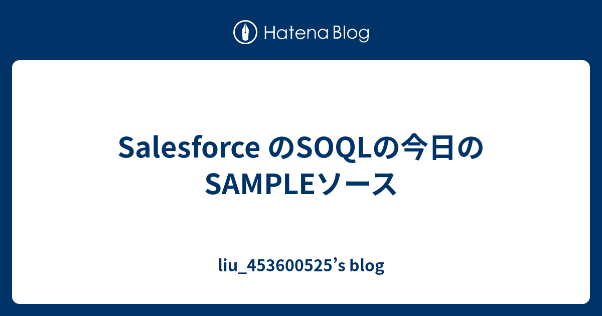 Salesforce のSOQLの今日のSAMPLEソース - liu_453600525’s blog