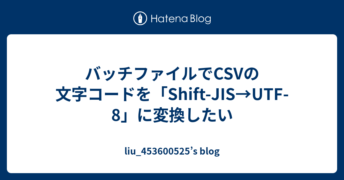 バッチファイルでCSVの文字コードを「Shift-JIS→UTF-8」に変換したい - liu_453600525’s blog