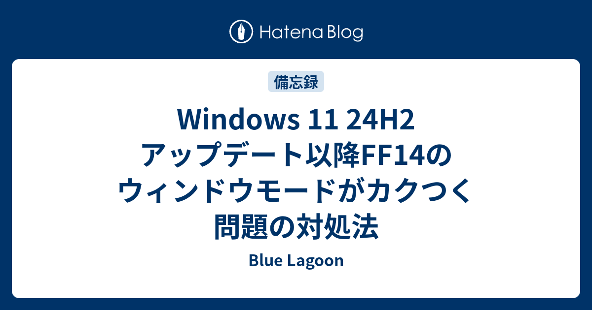 Windows 11 24H2 アップデート以降FF14のウィンドウモードがカクつく問題の対処法 - Blue Lagoon