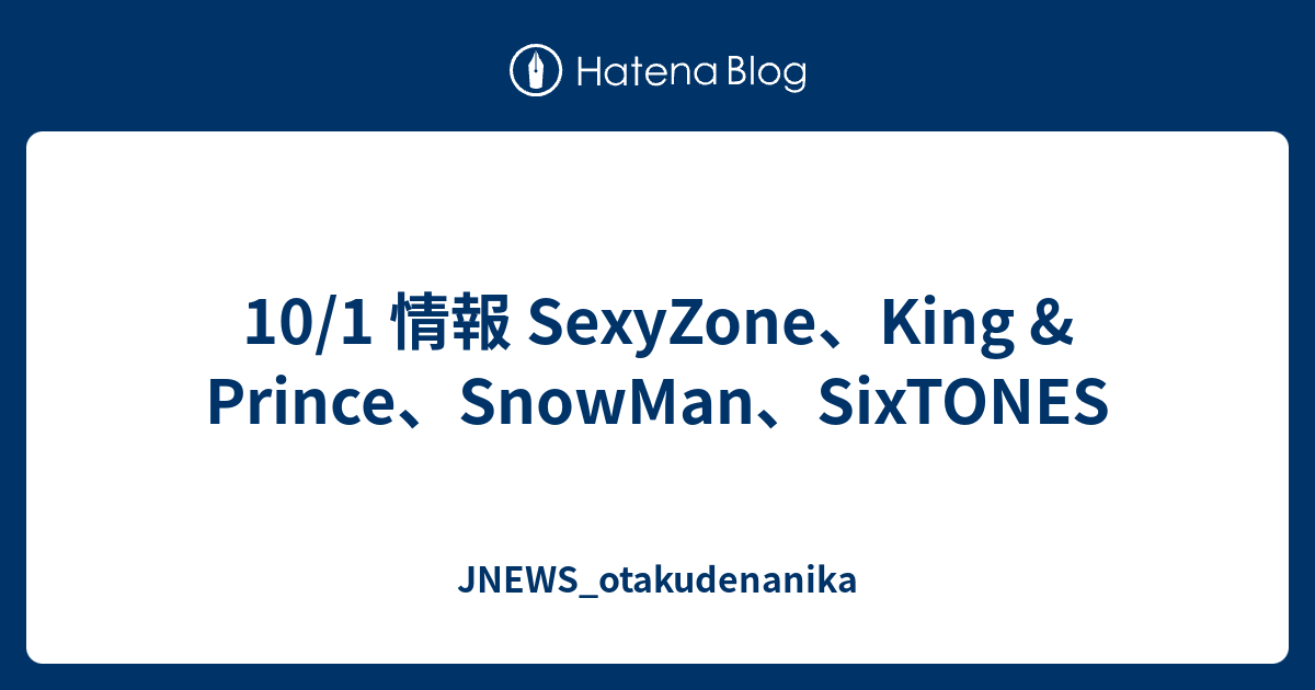 10/1 情報 SexyZone、King & Prince、SnowMan、SixTONES - JNEWS_otakudenanika