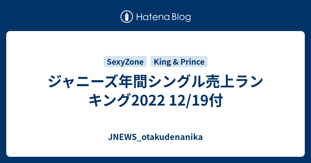ジャニーズ年間シングル売上ランキング2022 12/19付 - JNEWS_otakudenanika