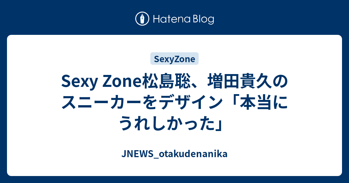 Sexy Zone松島聡、増田貴久のスニーカーをデザイン「本当にうれしかった」 - JNEWS_otakudenanika