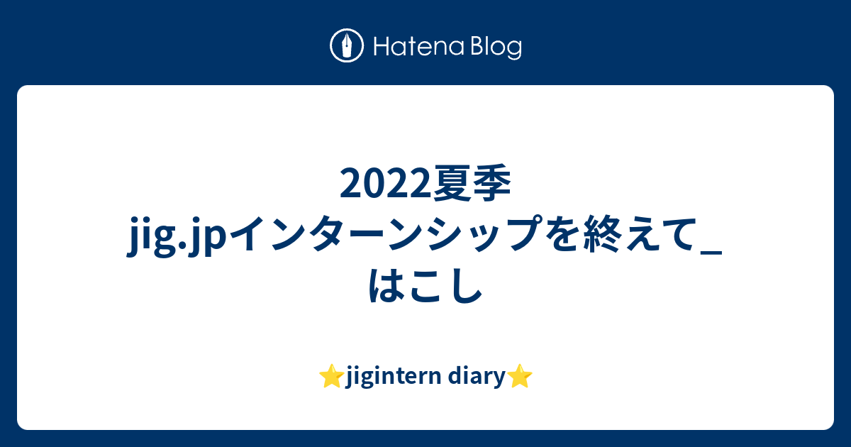 2022夏季jig.jpインターンシップを終えて_はこし - ⭐jigintern diary⭐