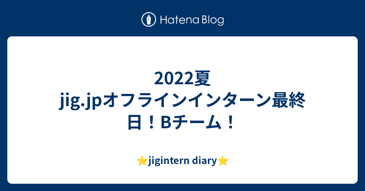 2022夏jig.jpオフラインインターン最終日！Bチーム！ - ⭐jigintern diary⭐