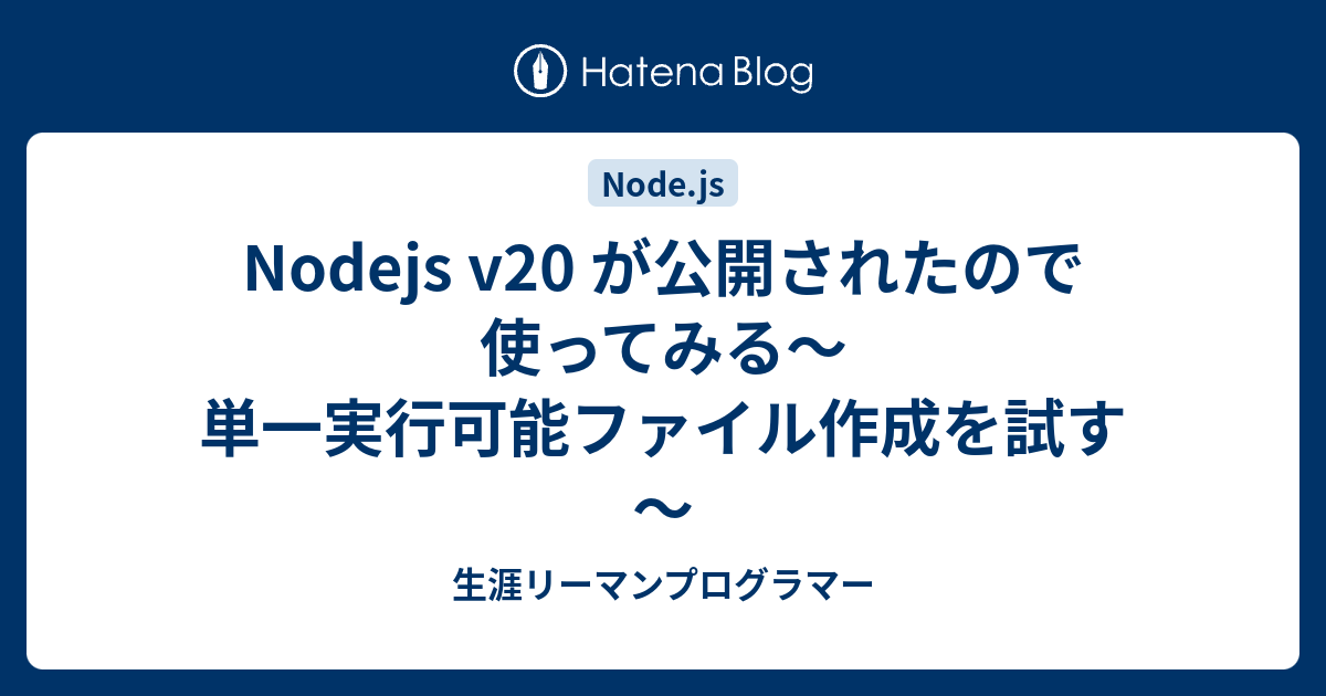 Nodejs v20 が公開されたので使ってみる～単一実行可能ファイル作成を試す～ - 生涯リーマンプログラマー