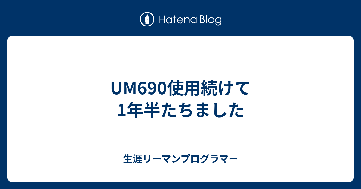 UM690使用続けて1年半たちました - 生涯リーマンプログラマー