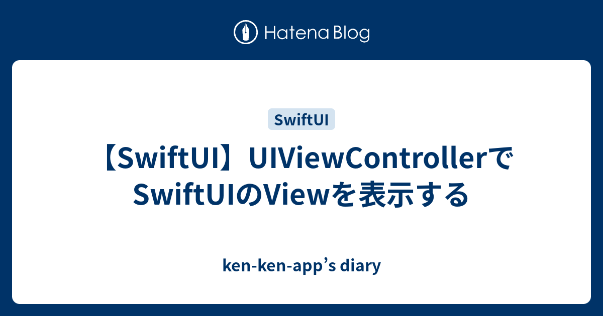 【SwiftUI】UIViewControllerでSwiftUIのViewを表示する - ken-ken-app’s diary