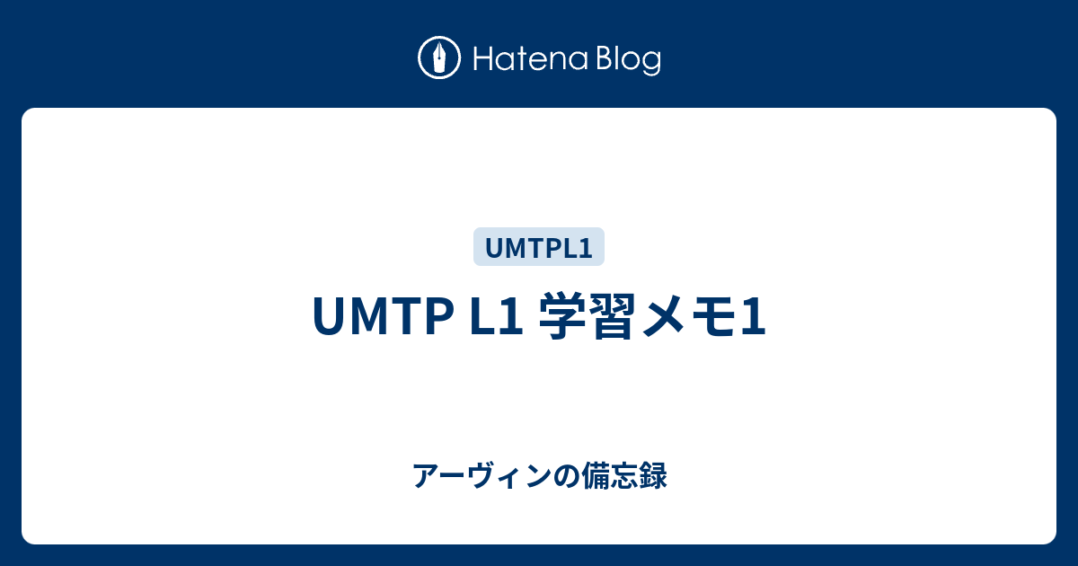 UMTP L1 学習メモ1 - アーヴィンの備忘録