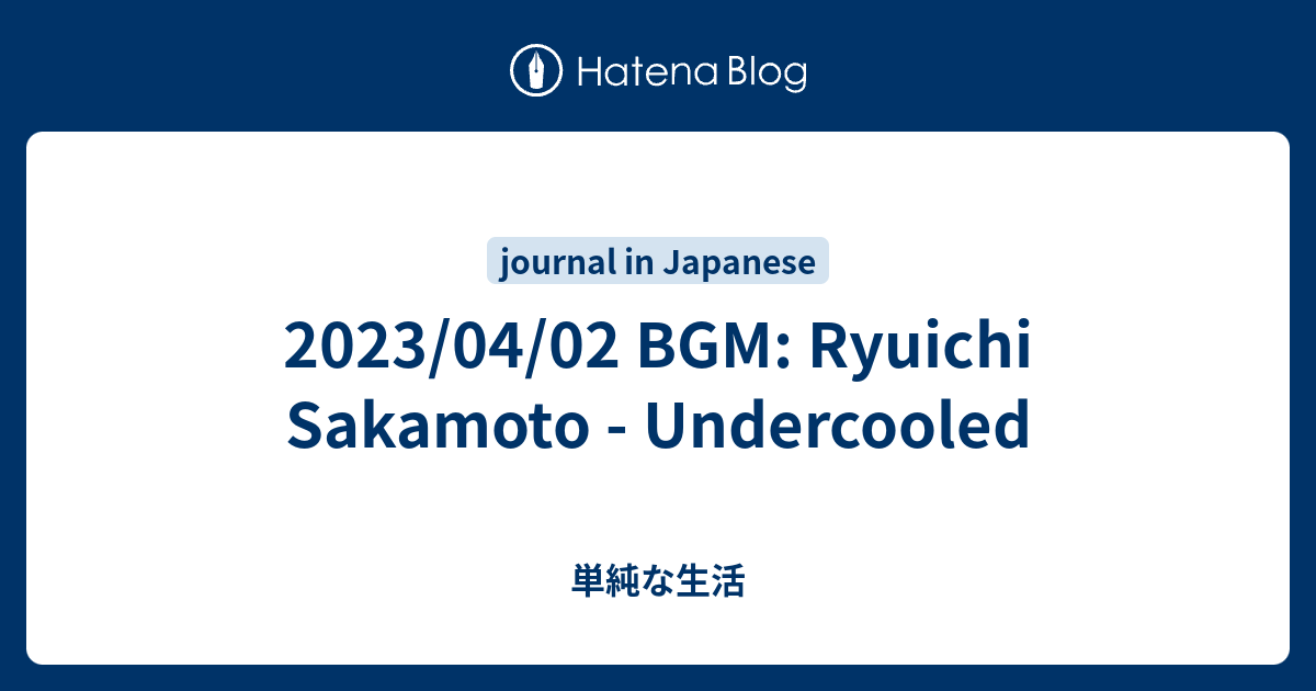 2023/04/02 BGM: Ryuichi Sakamoto - Undercooled - 跳舞猫日録