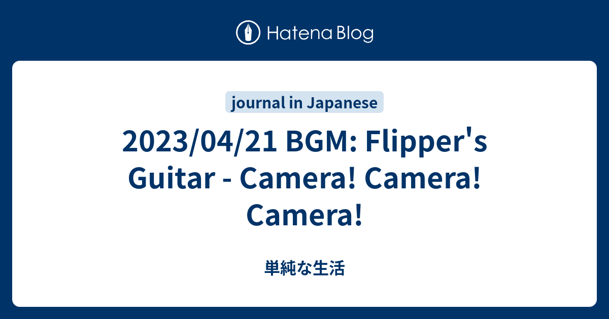 2023/04/21 BGM: Flipper's Guitar - Camera! Camera! Camera! - 単純な生活
