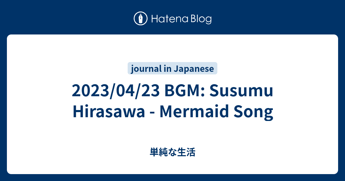 2023/04/23 BGM: Susumu Hirasawa - Mermaid Song - 単純な生活