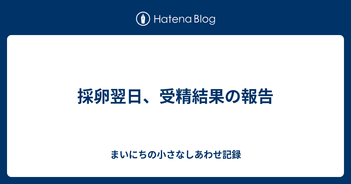 採卵翌日、受精結果の報告 - まいにちの小さなしあわせ記録