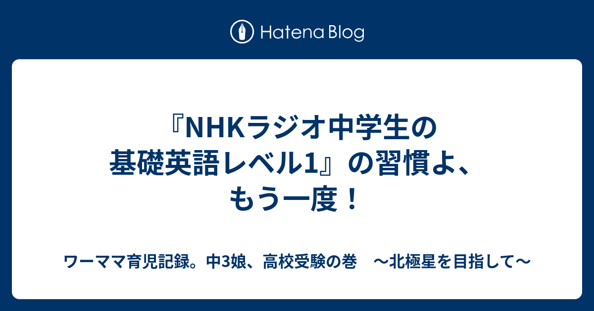 『NHKラジオ中学生の基礎英語レベル1』の習慣よ、もう一度！ - ワーママ育児記録。中3娘、高校受験の巻 〜北極星を目指して〜
