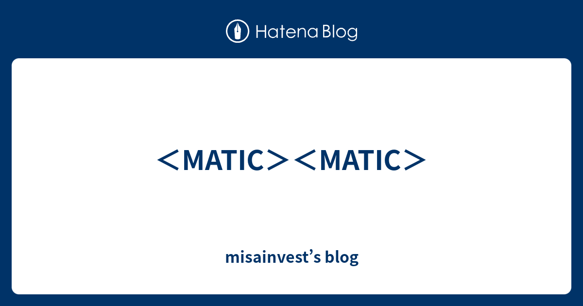 ＜MATIC＞＜MATIC＞ - misainvest’s blog