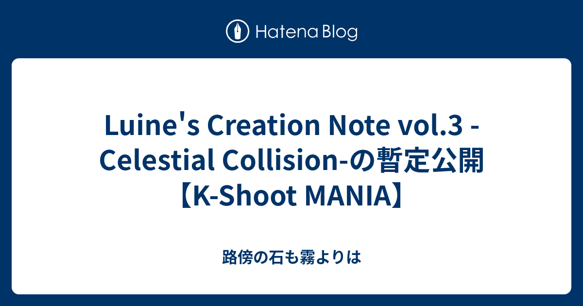Luine's Creation Note vol.3 -Celestial Collision-の暫定公開【K-Shoot MANIA】 - 路傍の石も霧よりは
