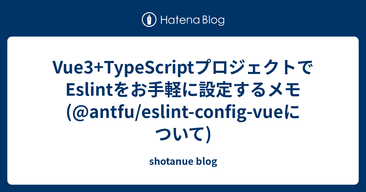 Vue3+TypeScriptプロジェクトでEslintをお手軽に設定するメモ(@antfu/eslint-config-vueについて) - shotanue blog