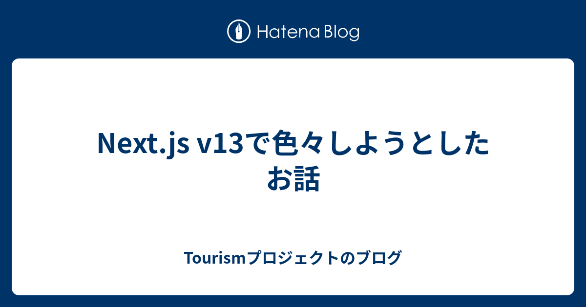 Next.js v13で色々しようとしたお話 - Tourismプロジェクトのブログ