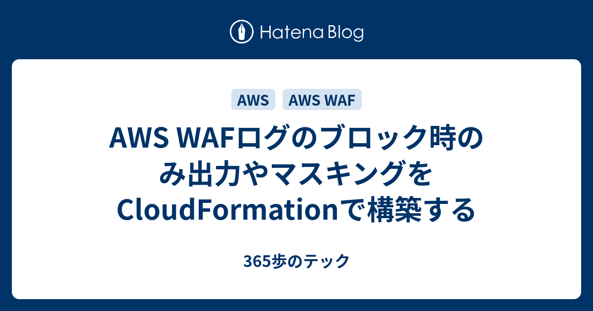AWS WAFログのブロック時のみ出力やマスキングをCloudFormationで構築する - 365歩のテック