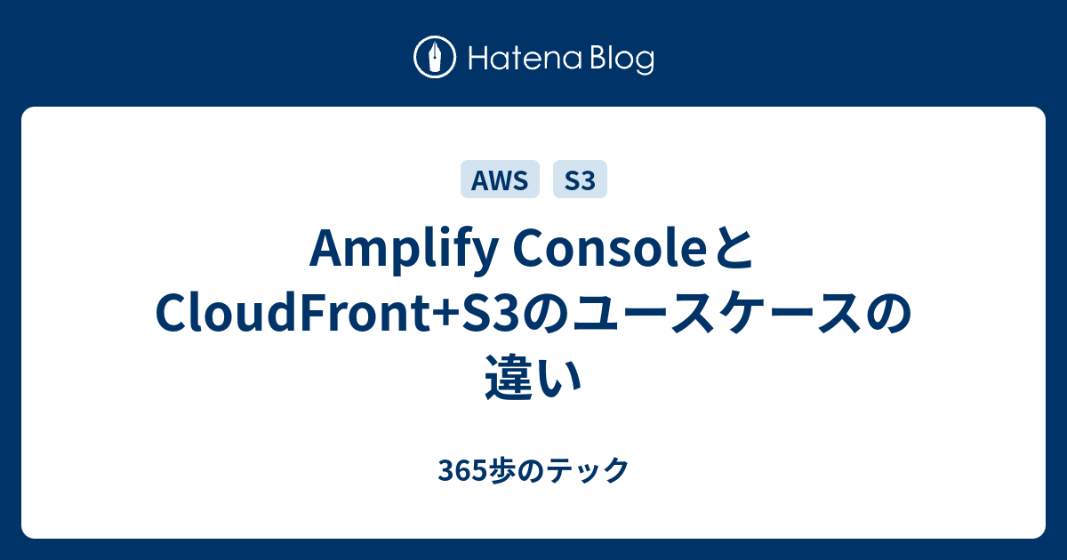 Amplify ConsoleとCloudFront+S3のユースケースの違い - 365歩のテック